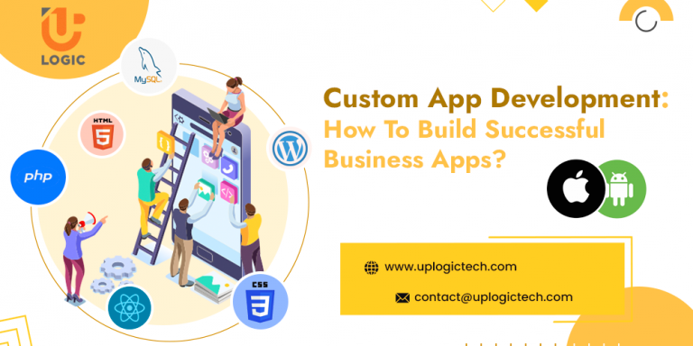 Custom App Development: How To Build Successful Business Apps? - Uplogic Technologies